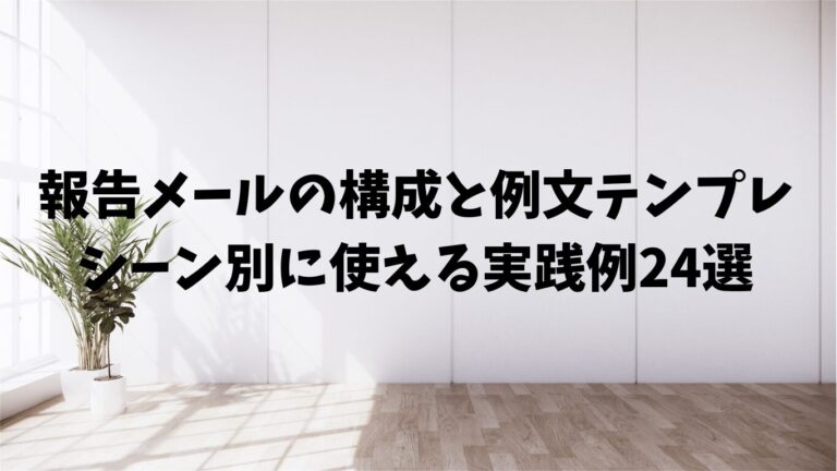 報告メールの構成と例文テンプレート｜シーン別に使える実践例24選 | 文章道場